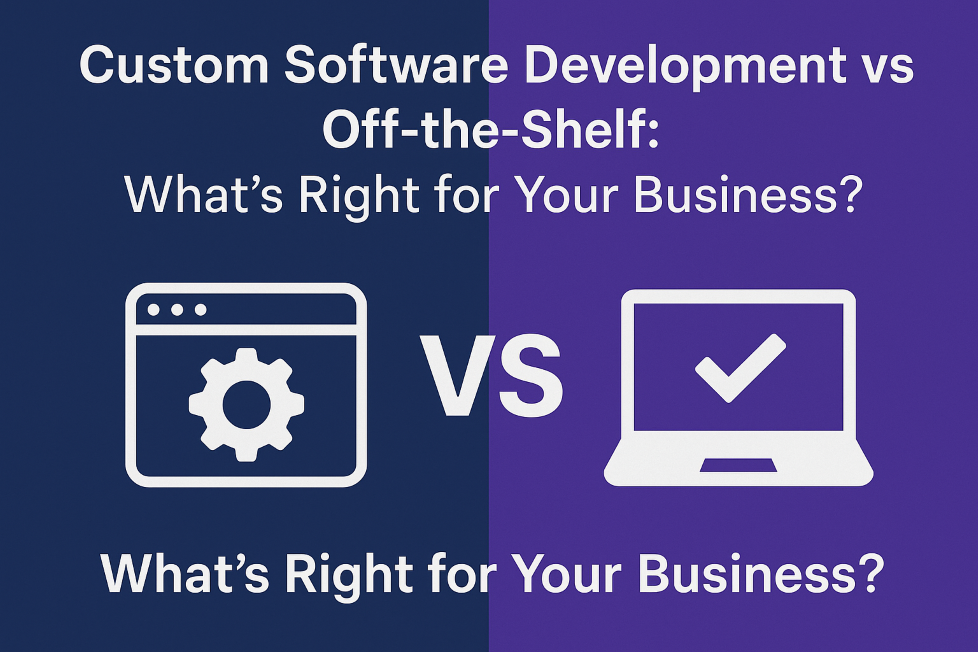 Custom vs Off-the-Shelf Software: Pros, Cons & How to Choose
